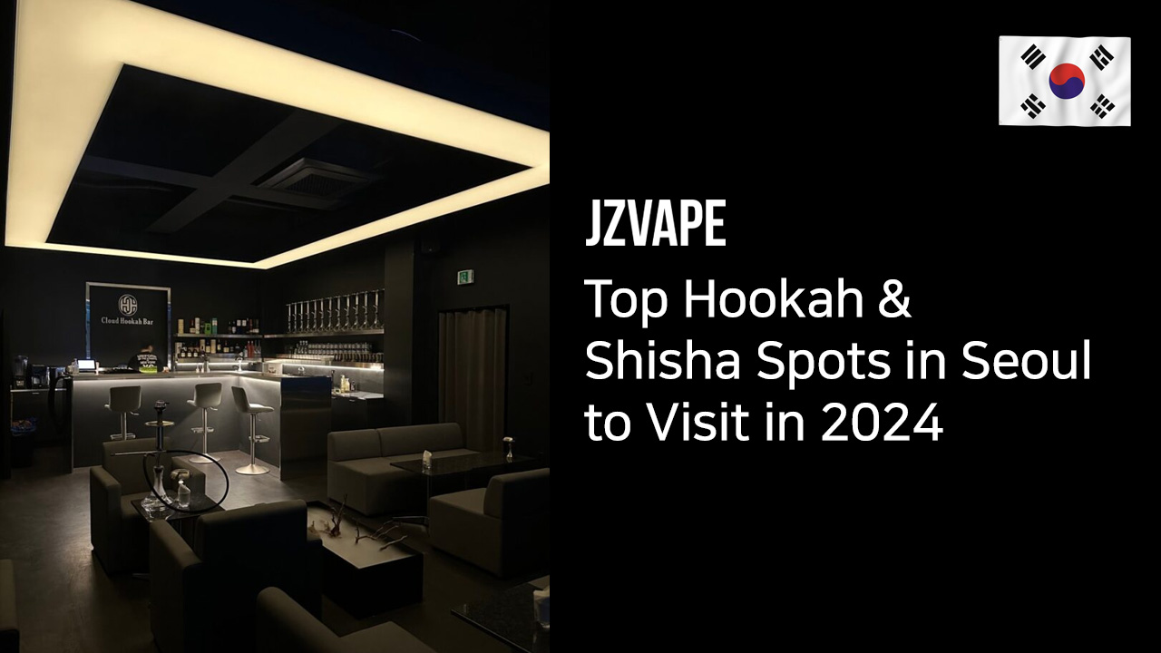 Top Hookah & Shisha Spots in Seoul to Visit in 2024 | JZVapes 제이지베이프 한국
